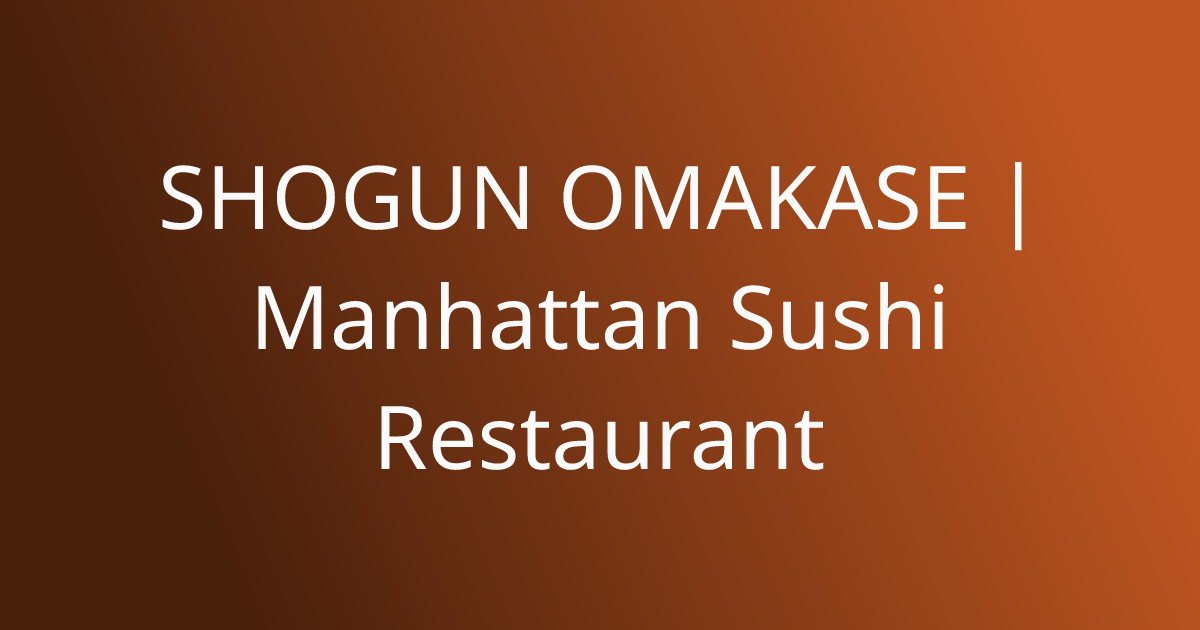 Order Authentic Japanese Online | SHOGUN OMAKASE | Manhattan Sushi Restaurant - Pickup Available